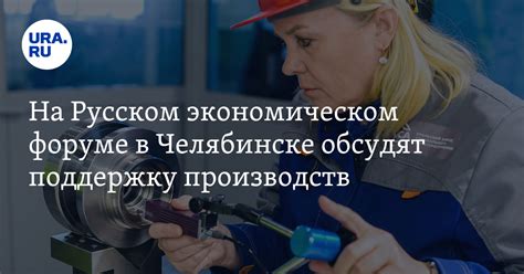 На Русском экономическом форуме в Челябинске обсудят поддержку производств 9 11 ноября