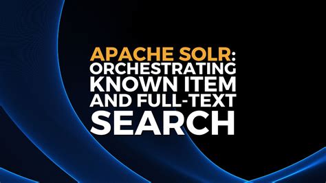 Apache Solr Orchestrating Known Item And Full Text Search Sease
