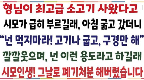 반전신청사연형님이 최고급 소고기 사왔다고 시모가 부르길래 아침굶고 갔더니 넌 먹지말고 고기굽고 구경만 해라 넌 이런 용도라고 비웃길래 신청사연 사이다썰 사연라디오