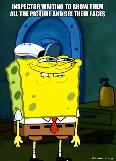 Inspector Waiting To Show Them All The Picture And See Their Faces Spongebob Grin Meme Generator