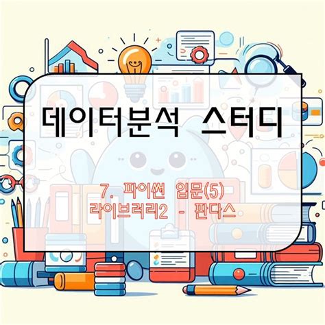 데이터분석 스터디 7 파이썬 입문5 라이브러리2 판다스pandas 네이버 블로그