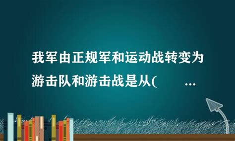 我军由正规军和运动战转变为游击队和游击战是从 开始。 百科知识 知识问问