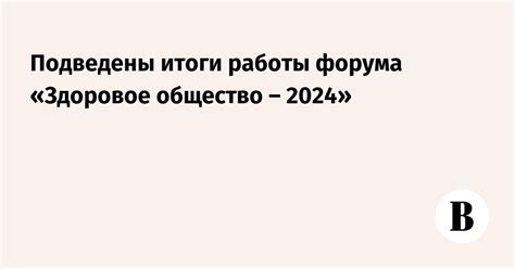 Подведены итоги работы форума «Здоровое общество 2024 Ведомости