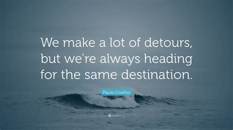Paulo Coelho Quote “we Make A Lot Of Detours But Were Always Heading