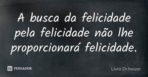 A Busca Da Felicidade Pela Felicidade Livro Drhouse Pensador