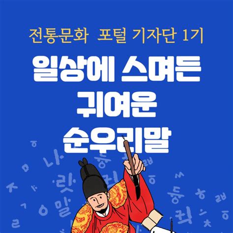 전통문화포털 세련되고 따뜻한 감성을 담고 있는 순우리말은 민족의 삶과 정서가 오롯이 녹아 있는 소중한