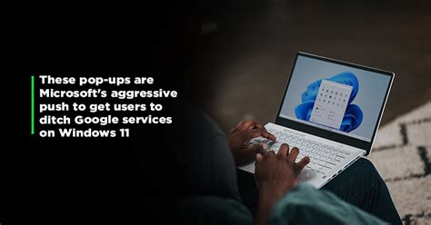 microsoft s pesky pop ups on windows 11 are urging users to switch from