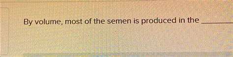 Solved By Volume Most Of The Semen Is Produced In The Chegg Com