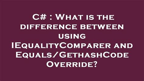 c what is the difference between using iequalitycomparer and equals gethashcode override