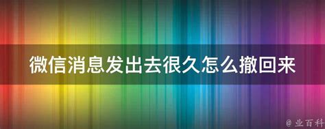 微信消息发出去很久怎么撤回来 业百科