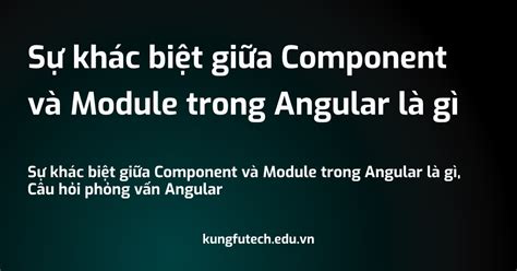 Sự Khác Biệt Giữa Component Và Module Trong Angular Là Gì