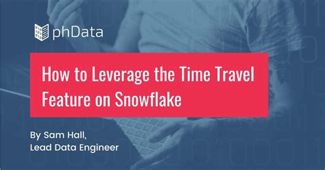 How To Leverage The Time Travel Feature On Snowflake Phdata