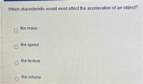 Solved Which Characteristic Would Most Affect The Acceleration Of An Object The Mass The Speed