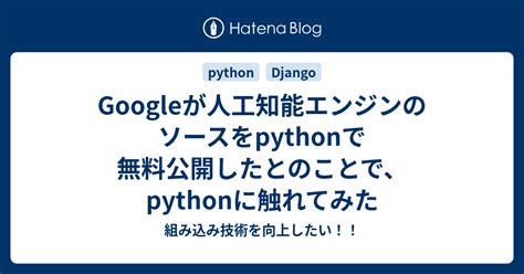 Googleが人工知能エンジンのソースをpythonで無料公開したとのことでpythonに触れてみた 組み込み技術を向上したい