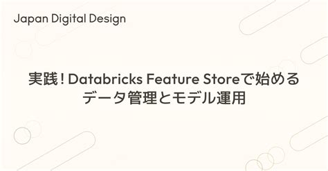 実践！databricks feature storeで始めるデータ管理とモデル運用｜japan digital design inc