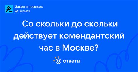 Со скольки до скольки действует комендантский час в Москве Ответы Mail