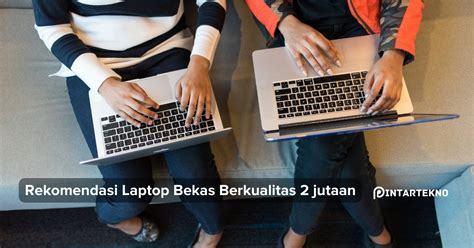 Daftar Rekomendasi Laptop Bekas Berkualitas Hanya 2 Jutaan Bisa Ram 8GB PintarTekno