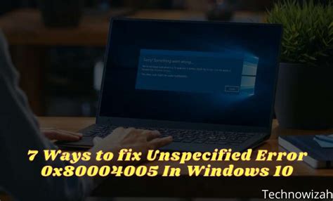 7 Ways To Fix Unspecified Error 0x80004005 In Windows 10 2025 Technowizah