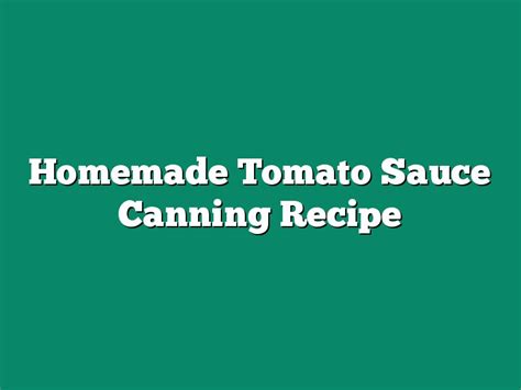 Homemade Tomato Sauce Canning Recipe The Homestead Survival