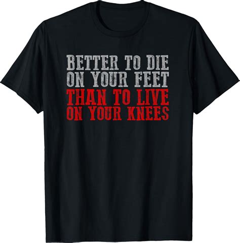 Better To Die On Your Feet Than Live On Your Knees T Shirt