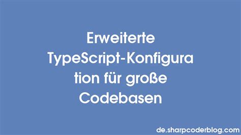Erweiterte Typescript Konfiguration Für Große Codebasen Sharp Coder Blog