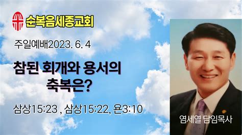 순복음세종교회주일예배23 6 4참된 회개와 용서의 축복은 삼상15 23 삼상15 22 욘3 10찬양 아버지 품으로 염세열담임목사 Youtube