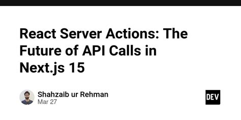 React Server Actions The Future Of Api Calls In Nextjs 15 Dev Community