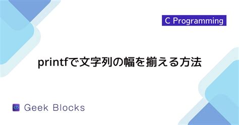 C言語 Printfで文字列の幅を揃える方法を解説 Geekblocks C言語 Printfで文字列の幅を揃える方法を解説 Geekblocks
