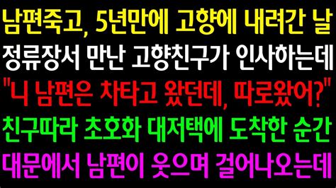 실화사연 남편 죽고 5년만에 고향에 간날 정류장서 만난 고향 친구가 니 남편은 차 타고 왔던데 따로 왔어”친구 따라 대저택에 도착한 순간대문에서 남편이 웃으며