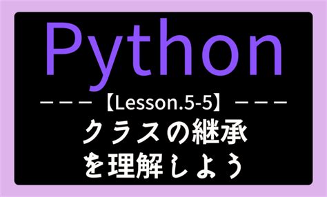 Pythonクラスの継承の解説練習問題親クラスと子クラスの動作を理解する完全無料初心者のためのプログラミングテキスト練習問題集