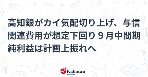 高知銀がカイ気配切り上げ、与信関連費用が想定下回り9月中間期純利益は計画上振れへ 個別株 株探ニュース