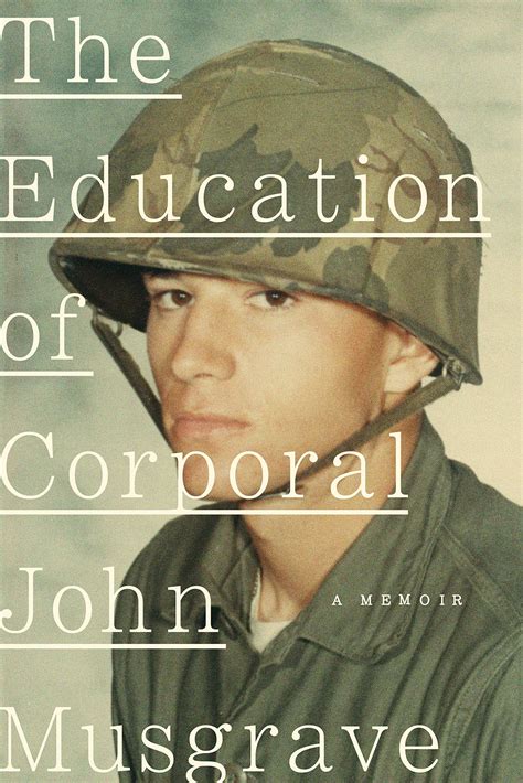 The Education Of Corporal John Musgrave Vietnam And Its Aftermath By