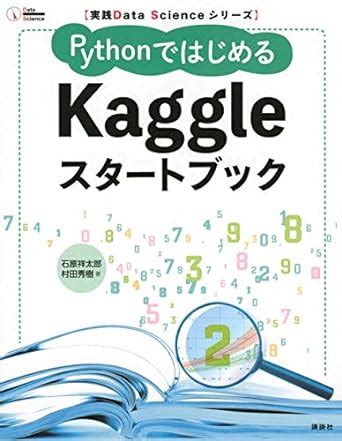 実践Data Scienceシリーズ PythonではじめるKaggleスタートブック 石原 祥太郎 村田 秀樹 本 通販 Amazon