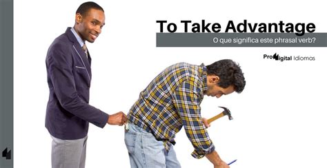 To Take Advantage O Que Significa Este Phrasal Verb