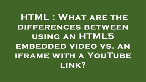 Html What Are The Differences Between Using An Html5 Embedded Video Vs An Iframe With A