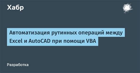 Автоматизация рутинных операций между Excel и Autocad при помощи Vba Хабр