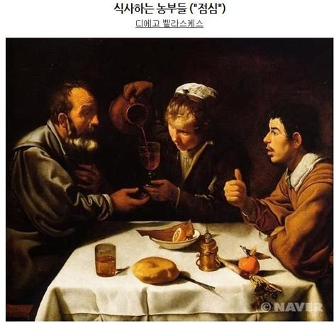 디에고 벨라스케스 1865 식탁 위에는 빵 한 조각 귤 생선 토막 컵 등이 다소 허전한 분위기를 자아내며 놓여져 있다 식사라고 하기에는 부족해 보이는 음식이