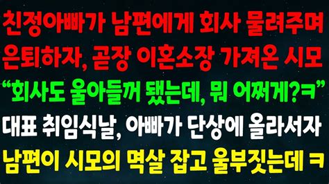 실화사연 친정아빠가 남편에게 회사 물려주며 은퇴하자 이혼소장 가져온 시모 회사도 울아들꺼 됐는데 어쩌게 대표 취임식날 아빠가 단상에 올라서자 남편이 시모의 멱살