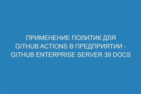 Применение политик для Github Actions в предприятии Github Enterprise Server 39 Docs