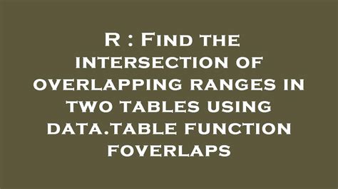 R Find The Intersection Of Overlapping Ranges In Two Tables Using Datatable Function