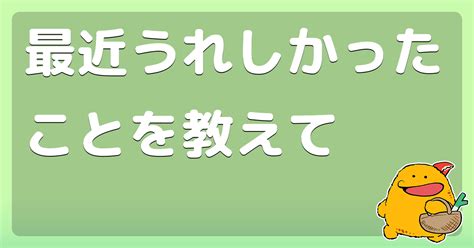 最近うれしかったことを教えて コロモー