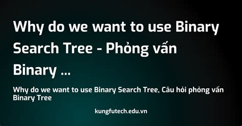 Why Do We Want To Use Binary Search Tree Phỏng Vấn Binary Tree