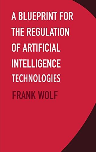 A Blueprint For The Regulation Of Artificial Intelligence Technologies By Wolf Frank As New