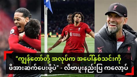 “ကျွန်တော်တို့ အလုပ်က အပေါ်နှစ်သင်းကို ဖိအားဆက်ပေးဖို့ပဲ” လီဗာပူးနည်းပြ ကလော့ပ် Youtube