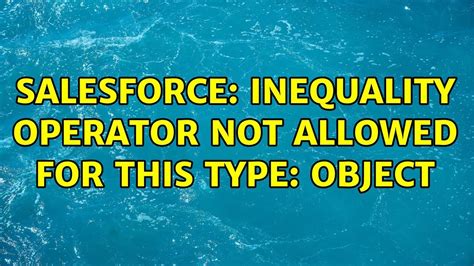 Salesforce Inequality Operator Not Allowed For This Type Object Youtube