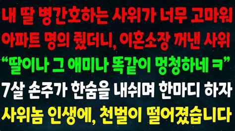 반전신청사연내딸 병간호하는 사위가 고마워 아파트 명의 줬더니 이혼소장 꺼낸 사위 딸이나 그 애미나 똑같이 멍청하네 7살 손주가 한마디 하자 사위놈 인생에 천벌이