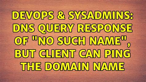 Devops And Sysadmins Dns Query Response Of No Such Name But Client Can Ping The Domain Name