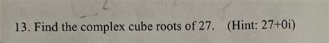 solved 13 find the complex cube roots of 27 hint 27 0i
