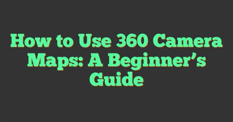 How To Use 360 Camera Maps A Beginner S Guide 2025