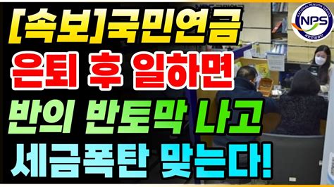속보 국민연금 은퇴 후 일하면 반의 반토막 나고 세금폭탄 맞는다 국민연금 세금 Youtube